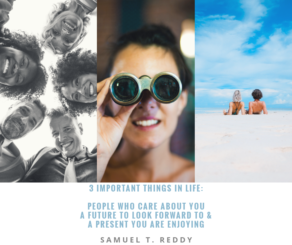 The three important things in life. - Samuel T. Reddy